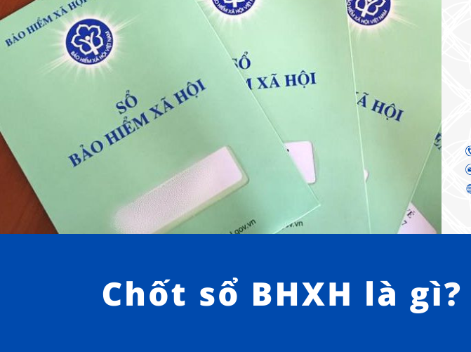 Chốt sổ bảo hiểm xã hội là gì? Vì sao chốt sổ BHXH lại quan trọng ...